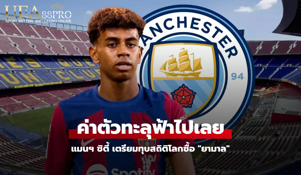จริงหรือมั่ว? สื่อสเปนเผย แมนซิตี้ ยื่นซื้อ "ยามาล" ค่าตัวประวัติศาสตร์ลูกหนัง - ufa88vip.win